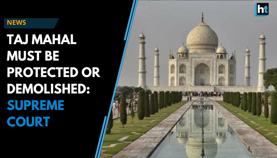 Taj Mahal must be protected or demolished: Supreme Court blasts ...
