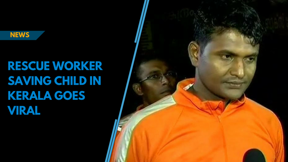 Rescue worker’s dramatic child rescue video in Kerala goes viral ...